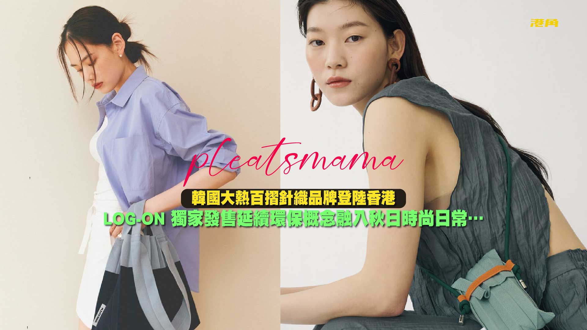 韓國大熱百摺針織品牌 PLEATSMAMA 登陸香港， LOG-ON 獨家發售延續環保概念融入秋日時尚日常… | KONGGOK 港角